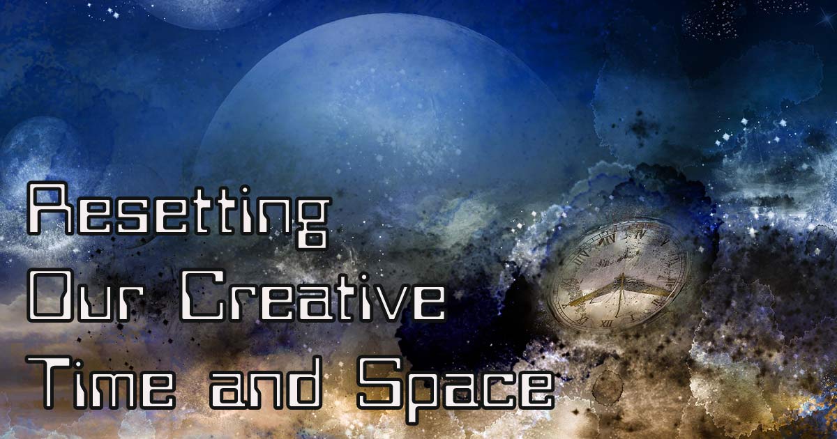 Resetting Our Creative Space and Time • aaronjedwards.com